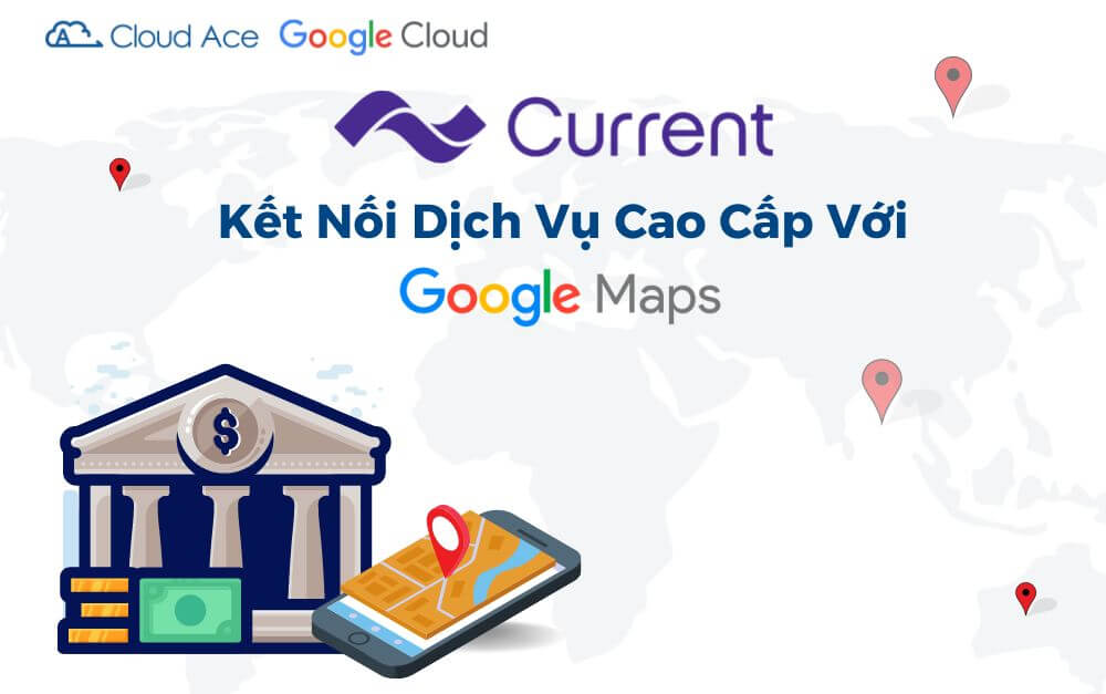Current - Kết hợp dịch vụ cao cấp của ngân hàng với Google Maps